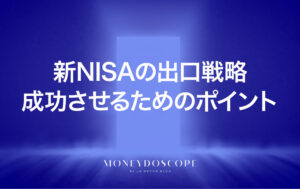【攻略】新NISAの出口戦略を徹底解説｜世代別の効果的な5つの戦略 – 暮らしに関するお金のこと｜MONEYDOSCOPE[マネードスコープ]